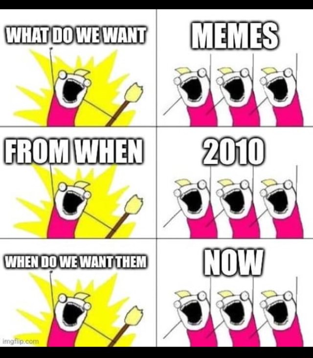 MEMES FROM M, WHEN 2010 NOW WHEN DO WE WANT THEM - iFunny