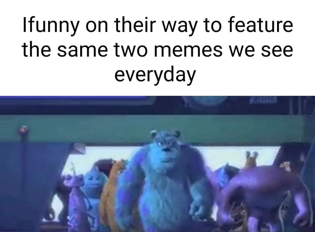 Ifunny on their way to feature the same two memes we see everyday - iFunny