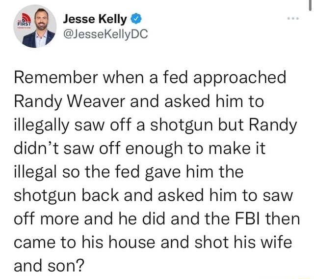 Jesse Kelly @JesseKellyDC Remember when a fed approached Randy Weaver and asked him to illegally ...
