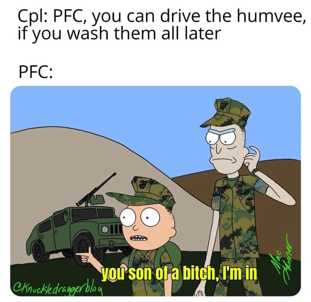 Cpl: PFC, you can drive the humvee, if you wash them all later PFC ...