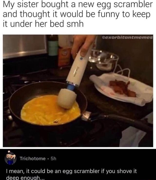 My sister bought a new egg scrambler and thought it would be funny to ...