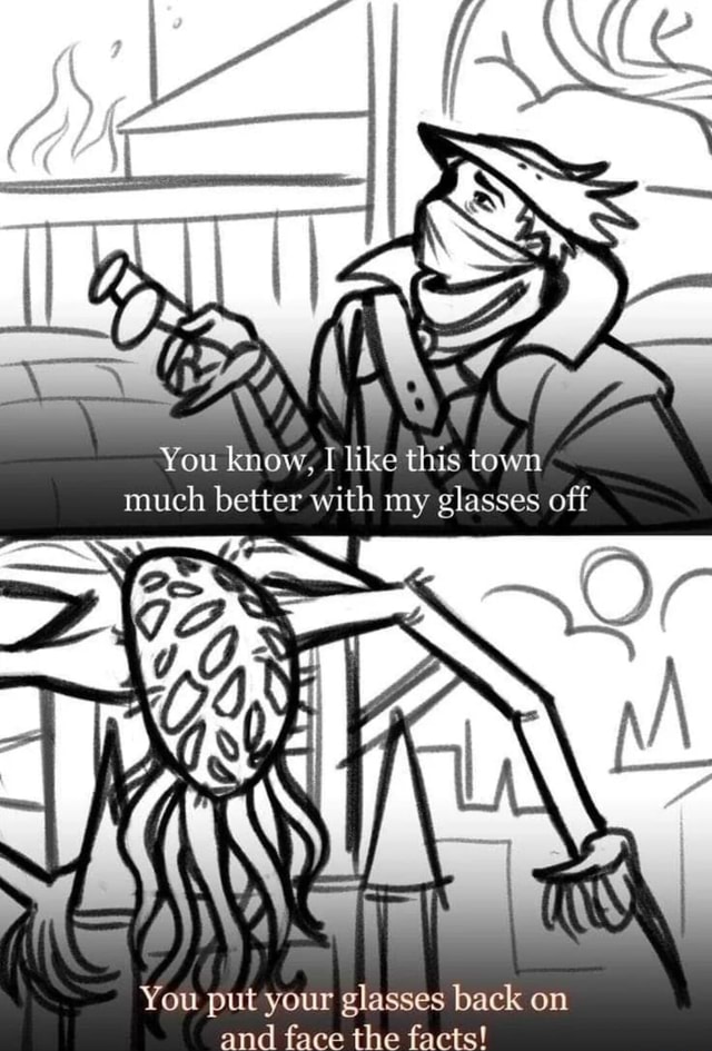 ANS You know, I like this town much better with my glasses off You put ...