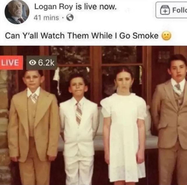 Logan Roy is live now. 41 mins Can Y'all Watch Them While I Go Smoke ...