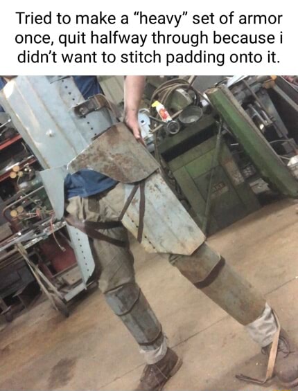 Tried to make a "heavy" set of armor once, quit halfway through because ...