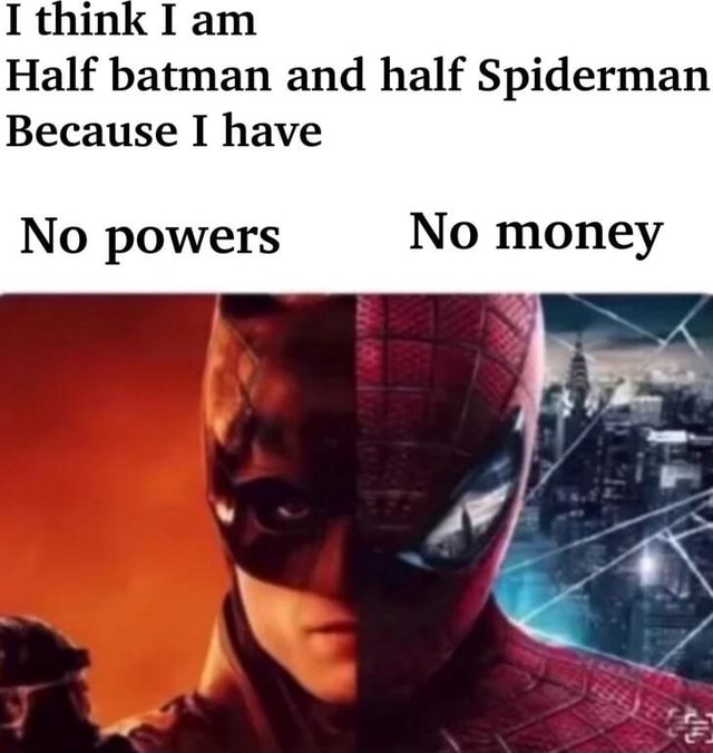 I think Iam Half batman and half Spiderman Because I have No powers No ...