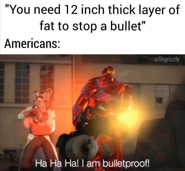 "You need 12 inch thick layer of fat to stop a bullet" Americans: Ha Ha ...