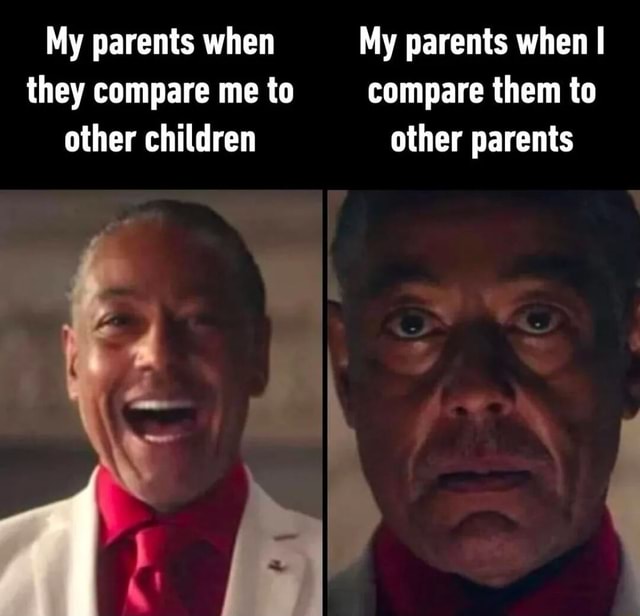 My parents when My parents when I they compare me to compare them to ...