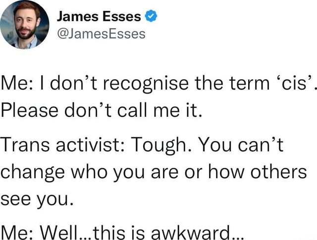 James Esses Me: I don't recognise the term 'cis'. Please don't call me ...