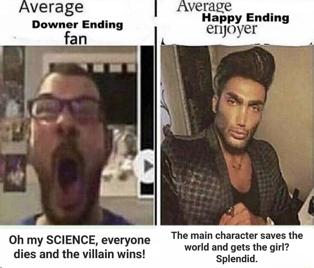 Average Happy Ending Downer Ending enjoyer I Oh my SCIENCE, everyone ...