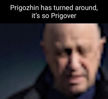 Prigozhin has turned around it's so Prigaver - iFunny