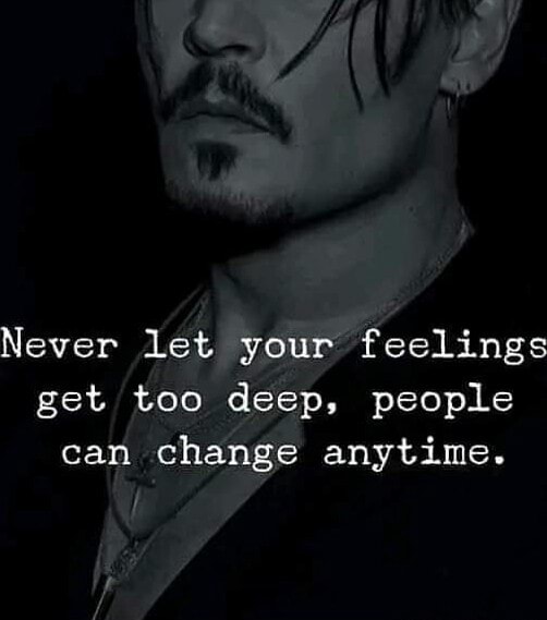 Never let your feelings get too deep, people can change anytime ...