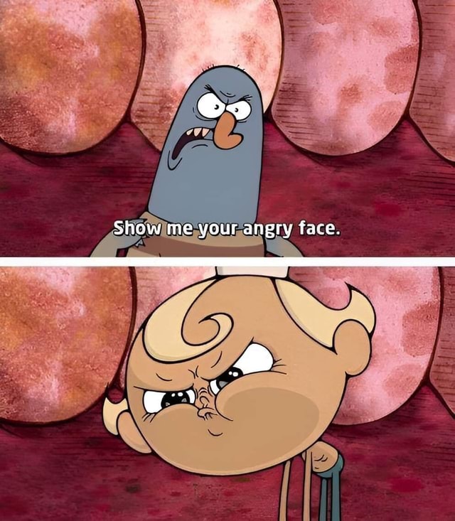 Shew me your anery face. - iFunny