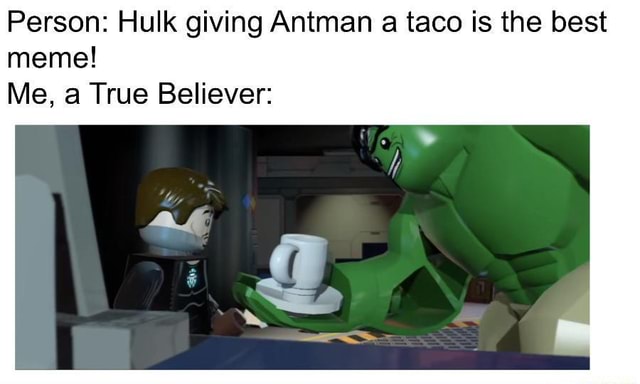 Person: Hulk giving Antman a taco is the best meme! Me, a True Believer ...