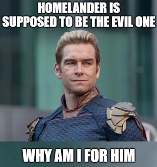 HOMELANDER IS SUPPOSED TO BE THE EVIL ONE WHY AMI FOR HIM - iFunny