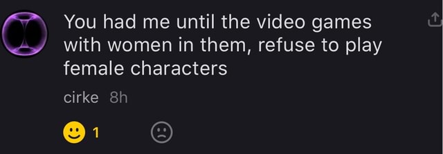 You had me until the video games with women in them, refuse to play ...