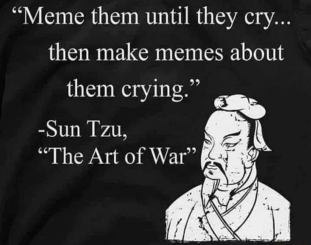 "Meme them until they cry... then make memes about -Sun Tzu, "The Art ...