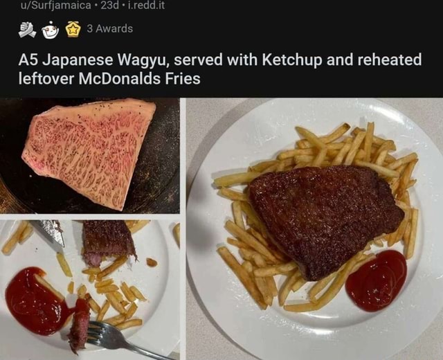 It it 3 Awards Japanese Wagyu, served with Ketchup and reheated ...