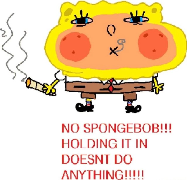 NO SPONGEBOB!!! HOLDING IT IN DOESNT DO ANYTHING - iFunny