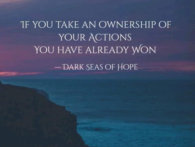 Quotes - IF YOU TAKE AN OWNERSHIP OF YOUR ACTIONS YOU HAVE ALREADY WON ...
