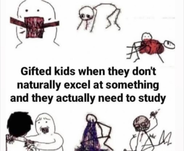 Gifted kids when they don't naturally excel at something and they ...