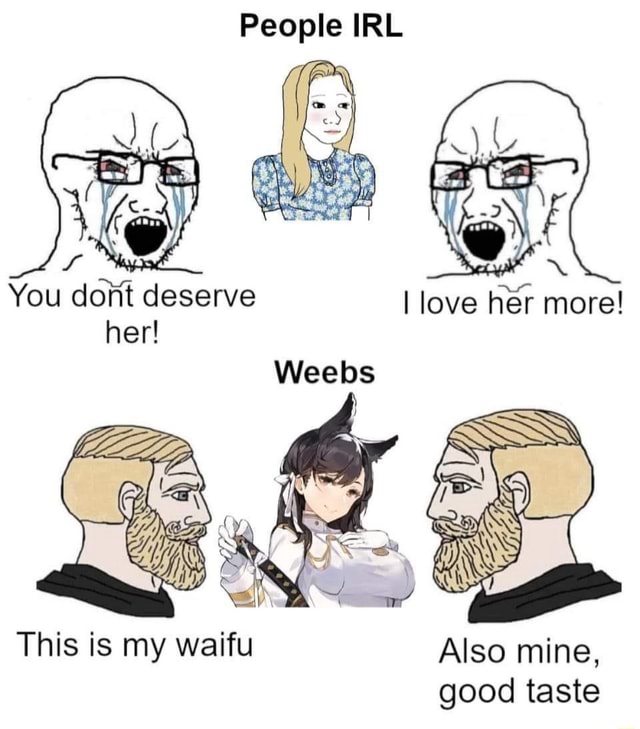 People IRL You doit deserve love hr more! her! INS This is my waifu ...