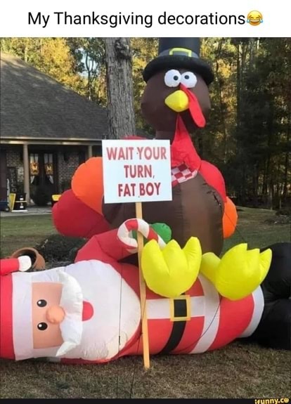 My Thanksgiving decorations@ WAIT YO TURN FAT BOY - iFunny