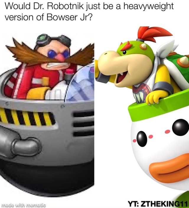 Would Dr. Robotnik just be a heavyweight version of Bowser Jr? Wit - iFunny