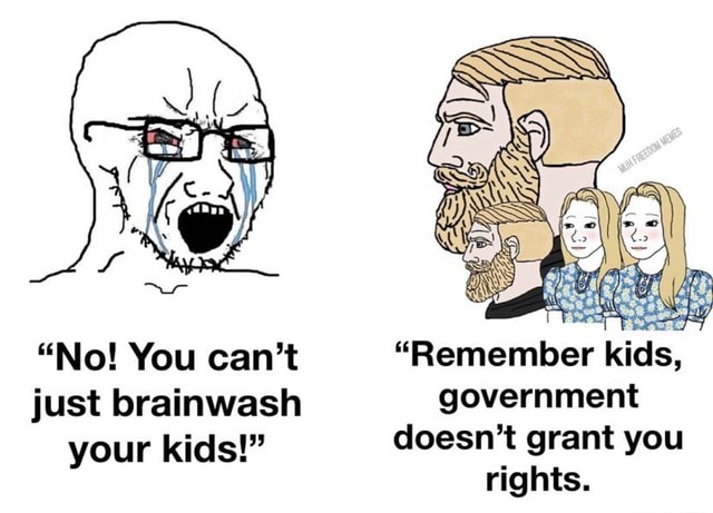 "No! You can't just brainwash your kids!" "Remember kids, government ...