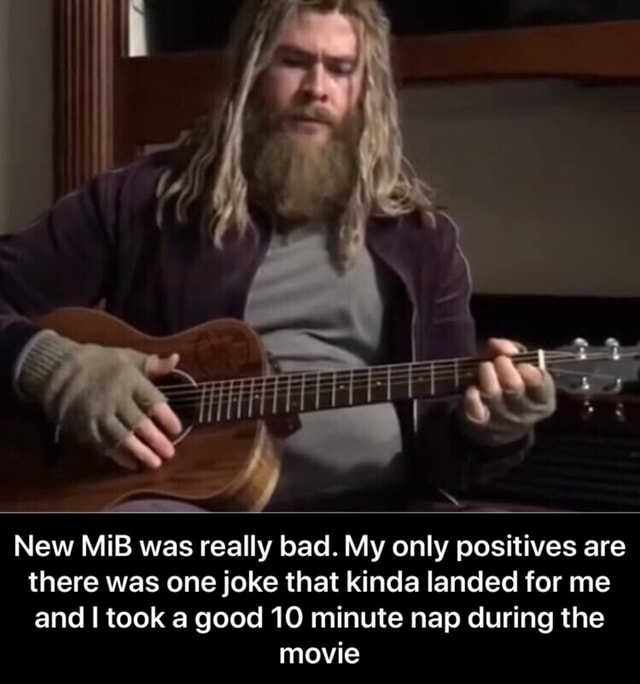 New MiB was really bad. My only positives are there was onejoke that ...