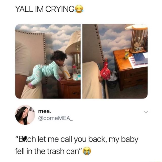 "Bitch let me call you back, my baby fell in the trash can") - iFunny
