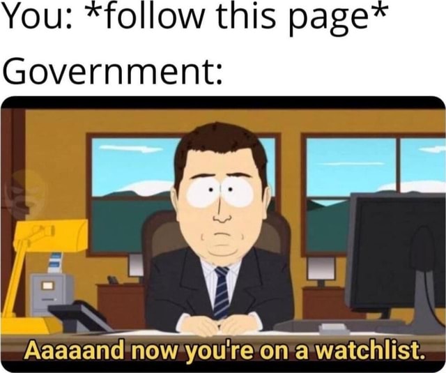 You: *follow this page* Government: now youre on watchlist: - iFunny