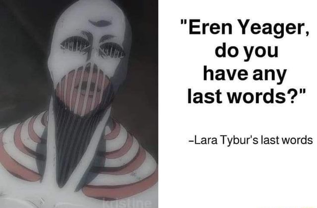 "Eren Yeager, do you have any last words?" -Lara Tybur's last words ...