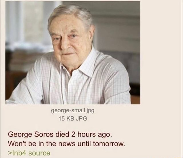 George-: small jpg 15 KB JPG George Soros died 2 hours ago. Won't be in ...