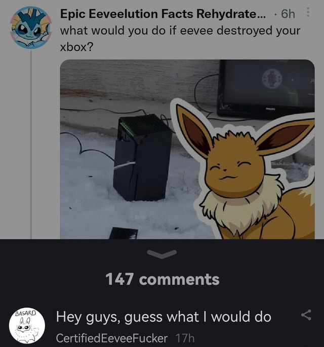 Epic Eeveelution Facts Rehydrate... what would you do if eevee destroyed your xbox? 147 comments ...