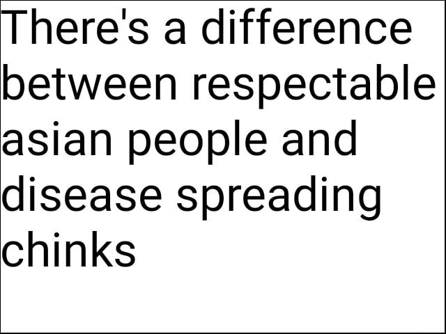 There's a difference between respectable asian people and disease ...