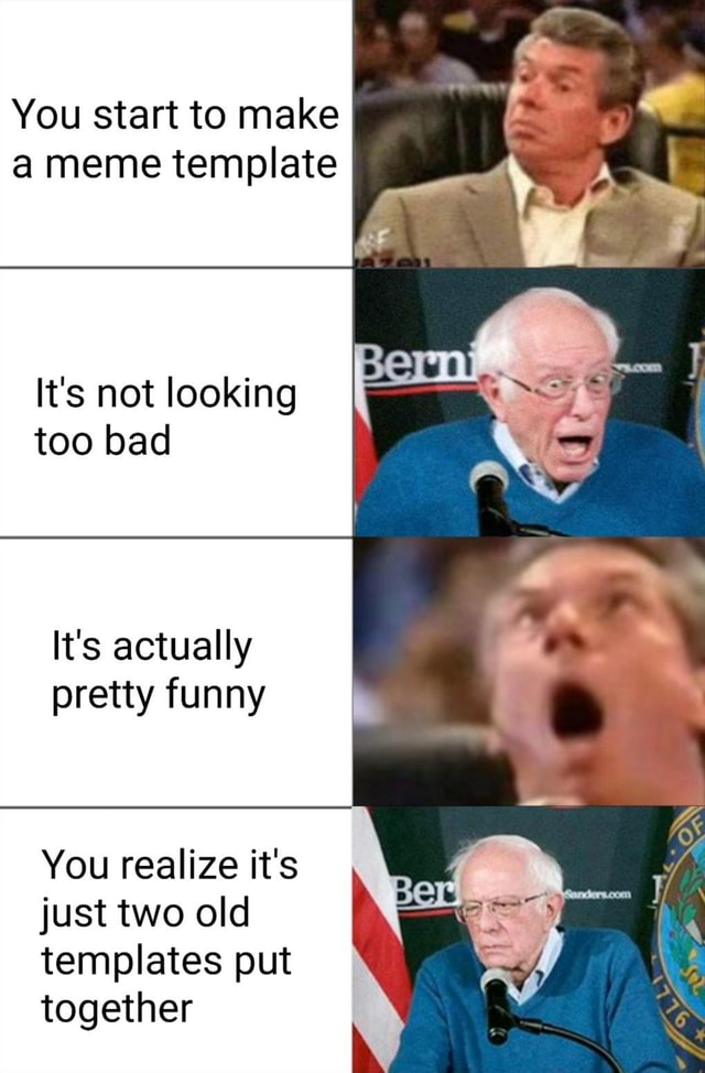 You start to make a meme template It's not looking too bad It's ...