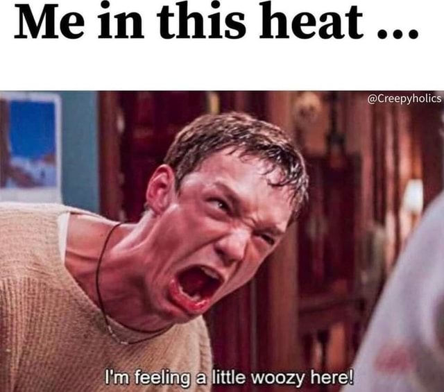 Me tm this heat... @Creepyholics feeling little woozy here! - iFunny