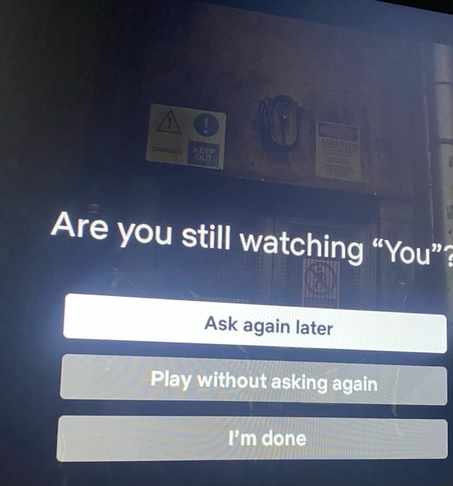 Are you still Watching "You" Ask again later Play without asking again l'm done - iFunny