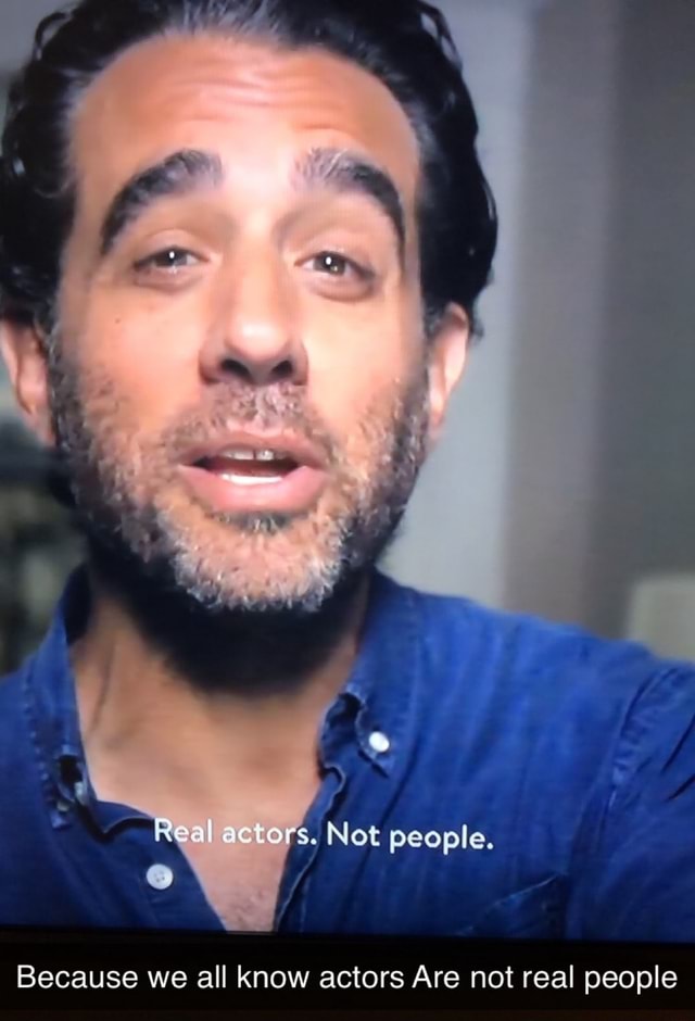 Because we all know actors Are not real people - iFunny