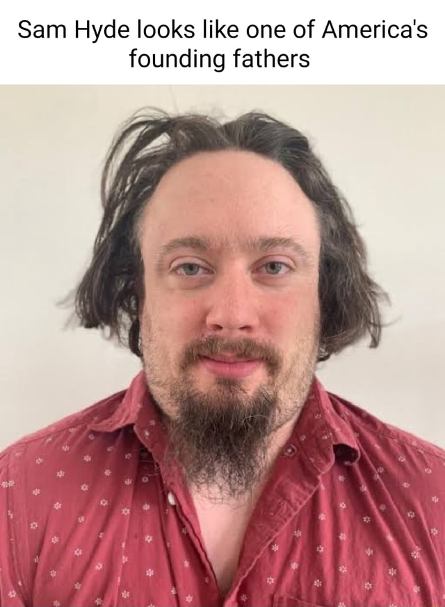 Sam Hyde looks like one of America's founding fathers ap - iFunny