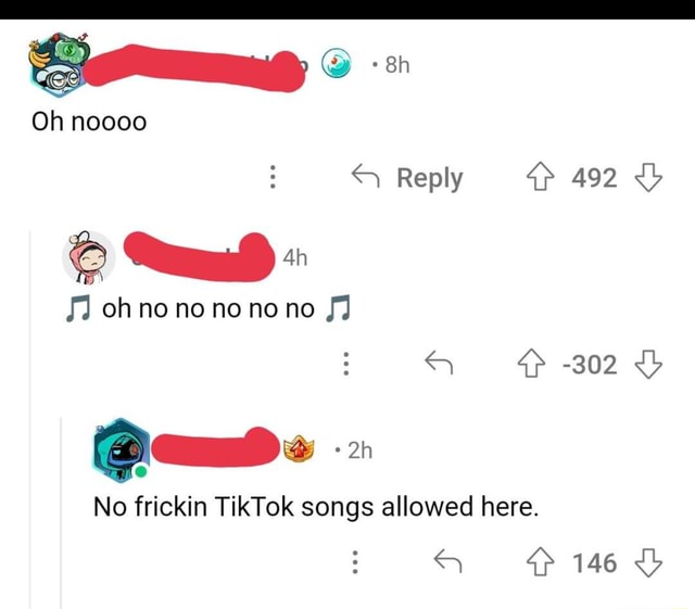 Oh noooo Reply 492 -302 14 Fl ohnonononono No frickin TikTok songs ...