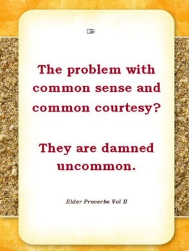 The problem with common sense and common courtesy? They are damned ...