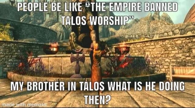 PEOPLE BE LIKE "THE EMPIRE BANNED TALOS WORSHIP" MY BROTHER IN TALOS ...