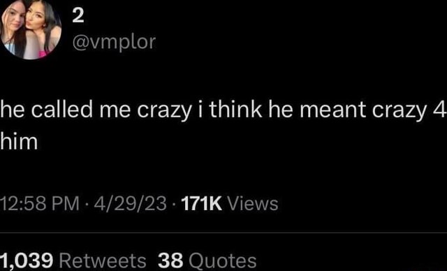 Vmplor He Called Me Crazy I Think He Meant Crazy 4 Him Pm 171k Views 1039 Retweets 38 Quotes