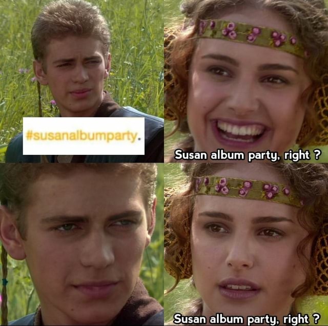 AN Susan album party. right ? Susan album party. right ? - iFunny