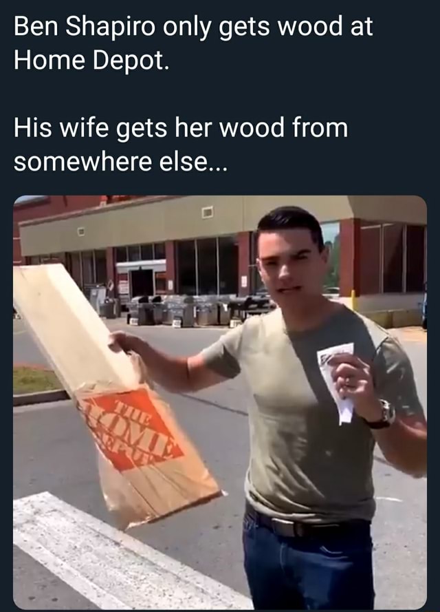Ben Shapiro only gets wood at Home Depot. His wife gets her wood from ...