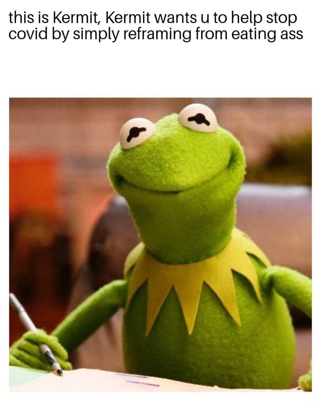 This is Kermit, Kermit wants u to help stop covid by simply reframing ...