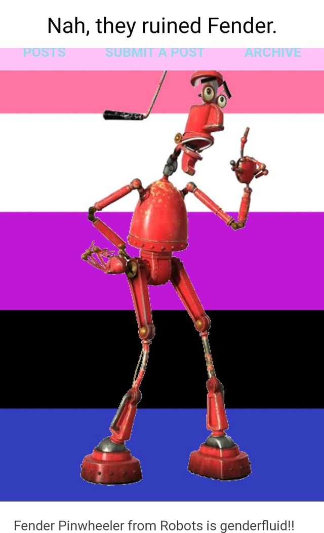 Nah, they ruined Fender. Fender Pinwheeler from Robots is genderfluid ...