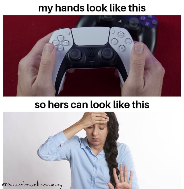 My hands look like this so hers look like this IE - iFunny