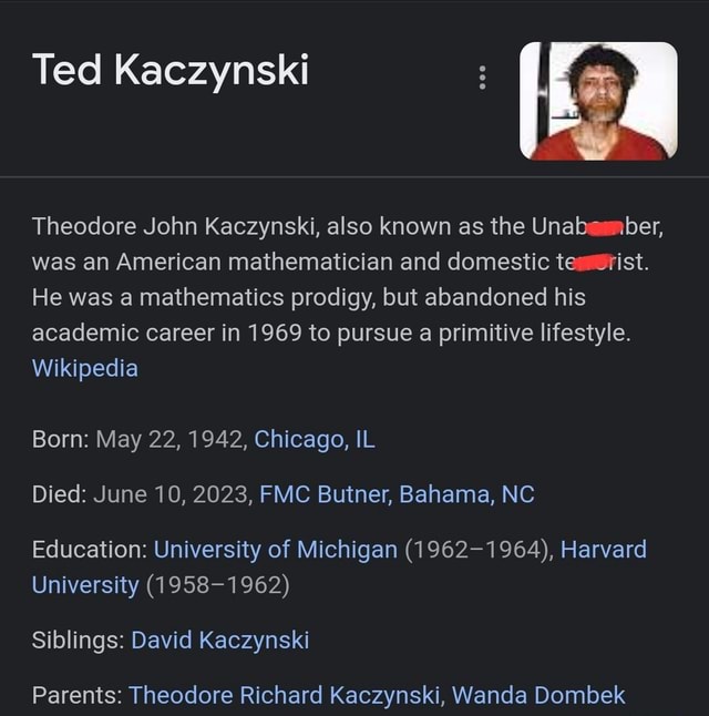 Ted Kaczynski Theodore John Kaczynski, also known as the Unabemnber, was an American ...